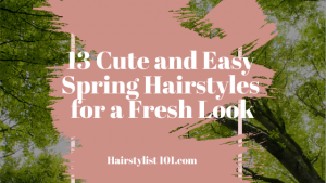 13 Easy Spring Hairstyles for a Fresh Look | Hair Stylist 101